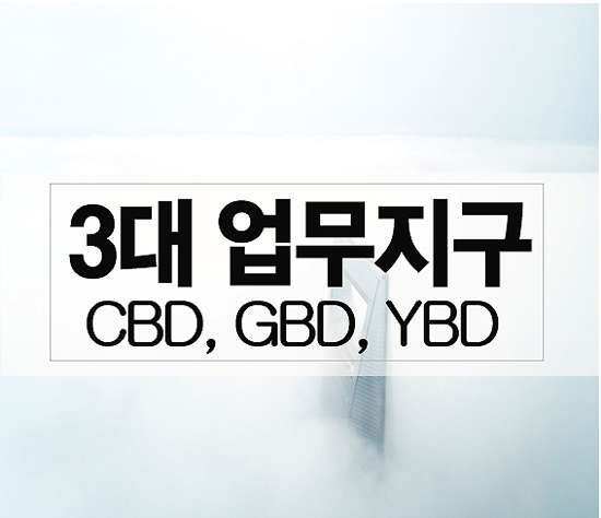CBD GBD YBD 3대 오피스권역, 서울 업무지구 도심권역 강남권역 여의도권역 : 네이버 블로그