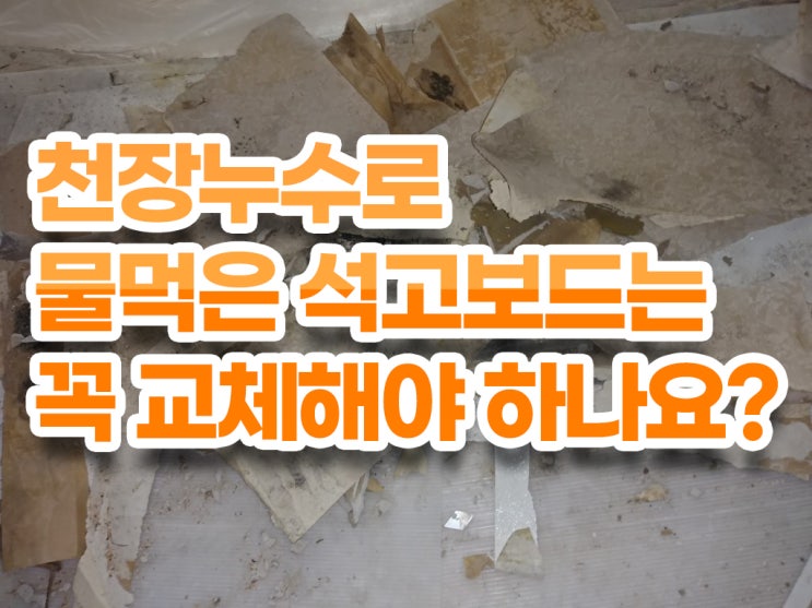 천장 누수로 물먹은 석고보드는 꼭 교체해야 하나요 With 비교 사진 네이버 블로그