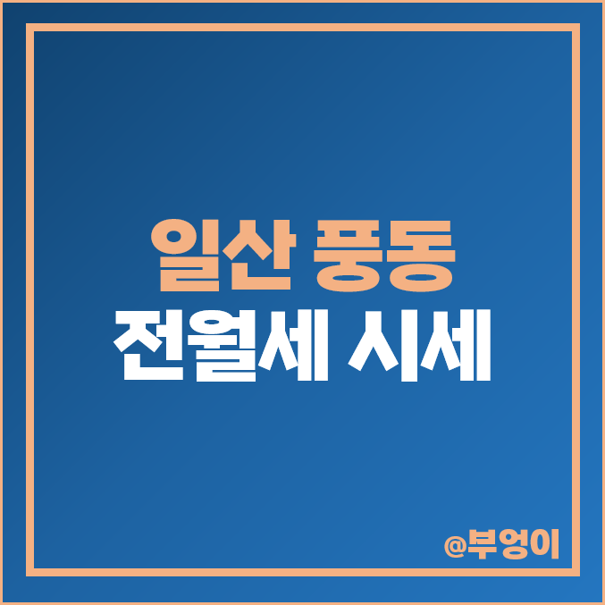 일산 풍동 아파트 전세 보증금 월세 시세 숲속마을 5단지 아이파크 6단지 두산위브 네이버 블로그
