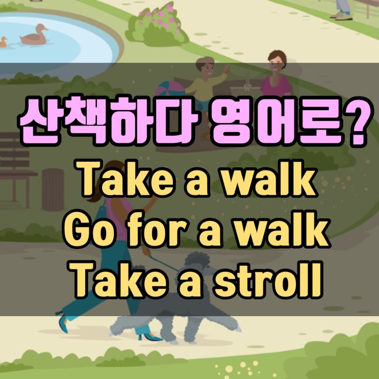 산책하다 영어표현 Take a walk, Go for a walk, Take a stroll 차이를 알아볼까요? : 네이버 블로그