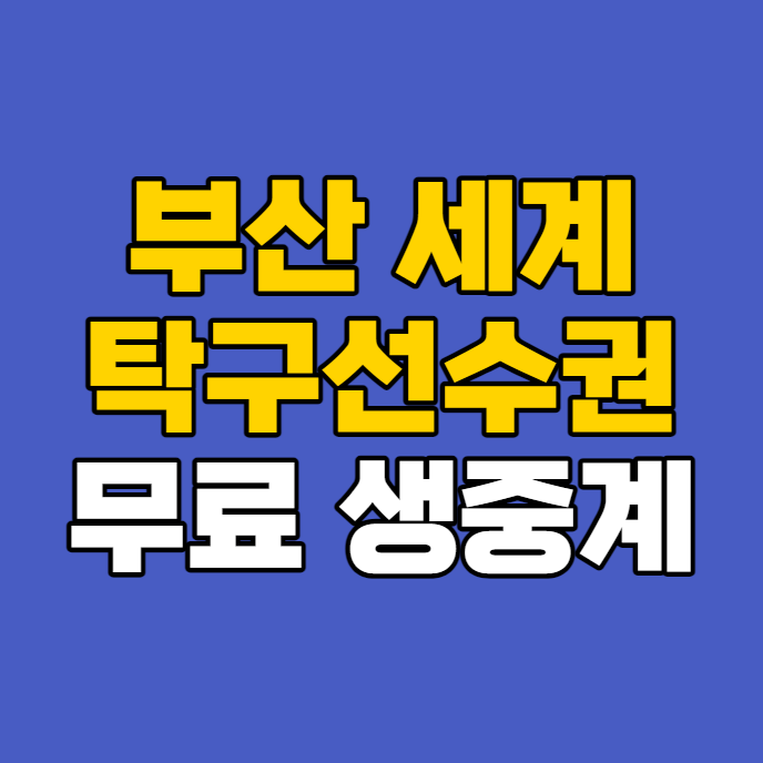 부산 세계탁구선수권대회 중계 생방송 채널 개회식 일정 시간 개막식 여자부 대한민국 말레이시아 남자부 대한민국 뉴질랜드 한국