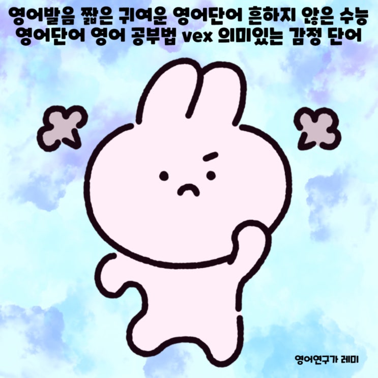 영어발음 짧은 귀여운 영어단어 흔하지 않은 수능 영어단어 영어 공부법 Vex 의미있는 감정 단어 네이버 블로그