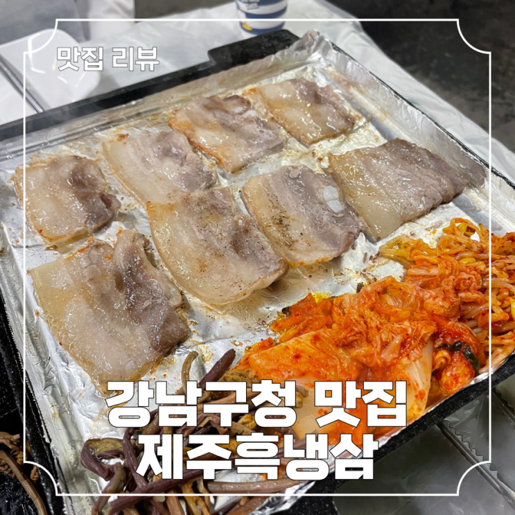 강남구청 맛집 제주흑냉삼, 흑돼지 냉삼겹살 : 네이버 블로그