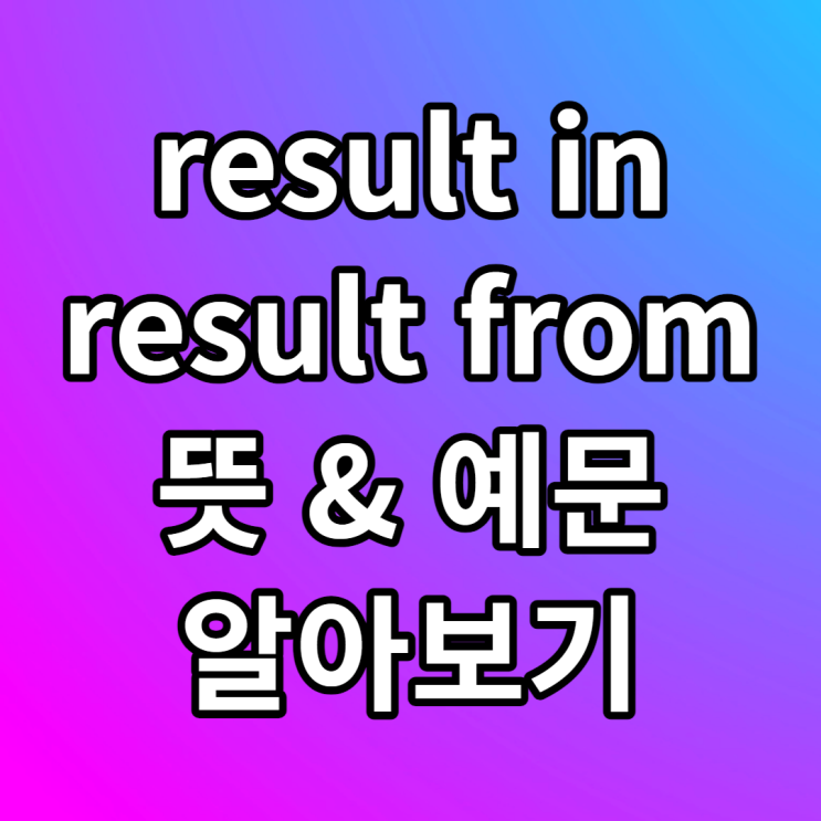 result in, result from 뜻 예문 : 네이버 블로그