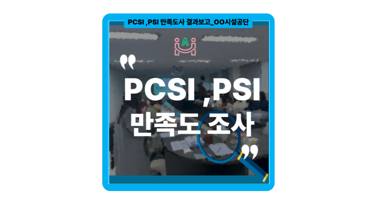 PCSI ,PSI 내외부 고객 만족도조사 _ 결과보고 OO시설관리공단 : 네이버 블로그