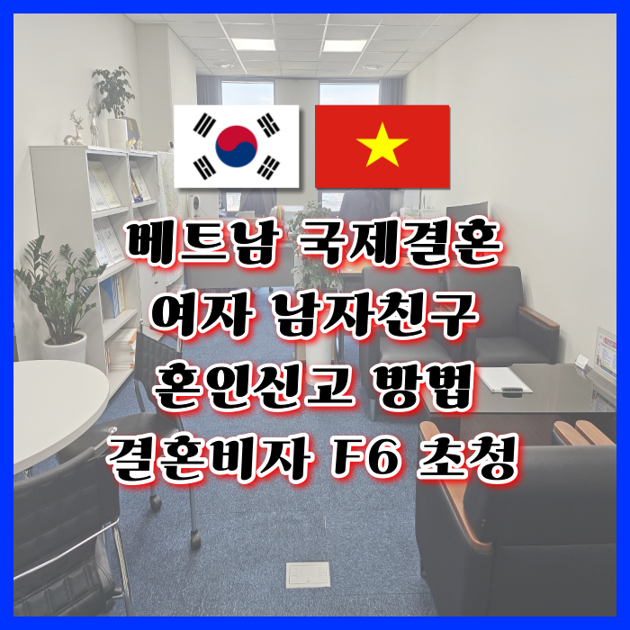 베트남여성 국제결혼 베트남인 여자 남자친구 혼인신고 방법혼인요건인증서 발급 결혼비자 F6 준비 절차관광 여행 C3 D2