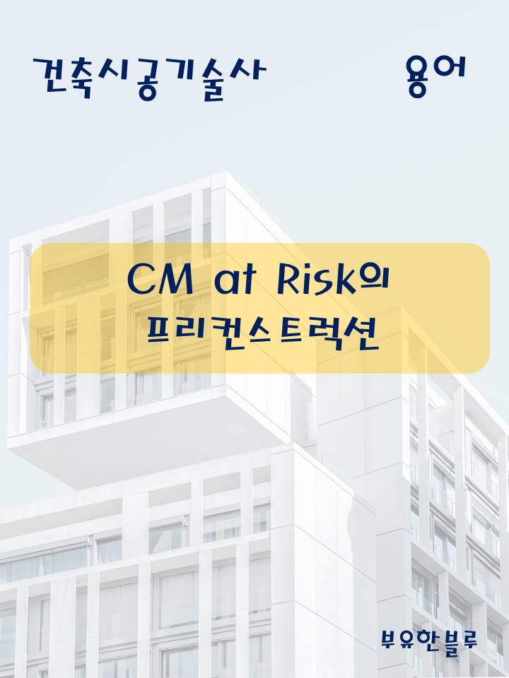 건축시공기술사(용어 서브노트) - CM at Risk의 프리컨스트럭션 : 네이버 블로그