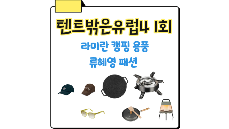 텐트밖은유럽 류혜영 모자 선글라스 라미란 그리들 웍 버너 캠핑 용품 조명 네이버 블로그