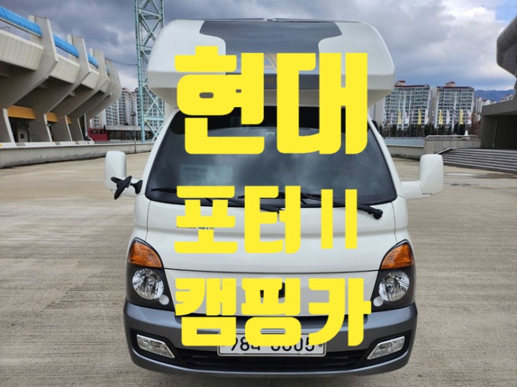 현대 포터2 캠핑카 천차만차 창원 중고차 일진자동차매매상사에서 현대 포터2 캠핑카 안내드립니다 네이버 블로그