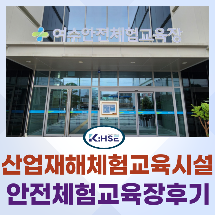 [KHSE] '여수 안전체험교육장' 국내 최대규모의 산업재해 특화 체험교육 시설 후기 : 네이버 블로그