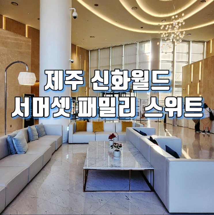2월말 모임으로 가기 좋은 제주 신화월드 서머셋 패밀리 스위트 네이버 블로그