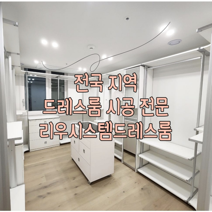 인테리어업체 전국지역시공 맞춤드레스룸 전문 우수한 시공과 서비스 만족도 최고리우시스템드레스룸 네이버 블로그