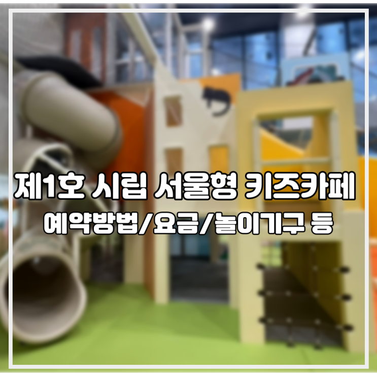서울 아이랑 갈만 한 곳 제1호 시립 서울형 키즈카페 예약 방법 및 요금 놀이기구 등 네이버 블로그