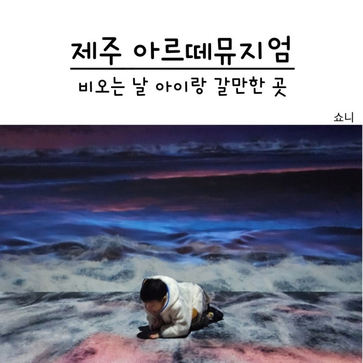 제주 아르떼뮤지엄 비오는 날 아이랑 갈만한 곳관람 소요시간 티바 네이버 블로그