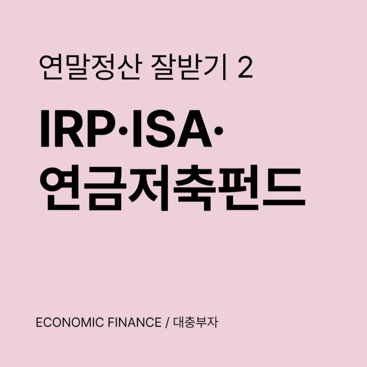 연금저축 IRP ISA 차이 쉽게 이해하고 연말정산 공제받자 : 네이버 블로그