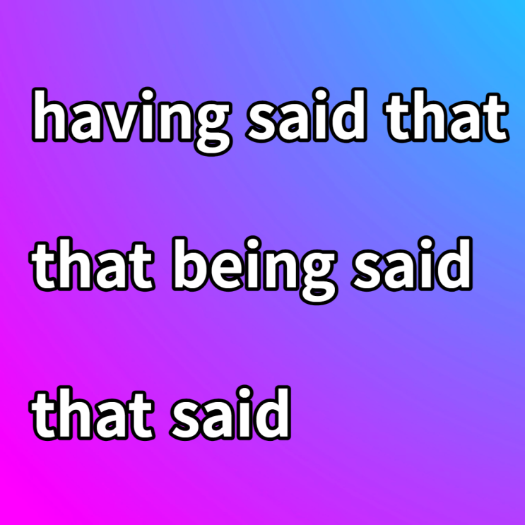 having said that / that being said / that said 뜻 예문 : 네이버 블로그