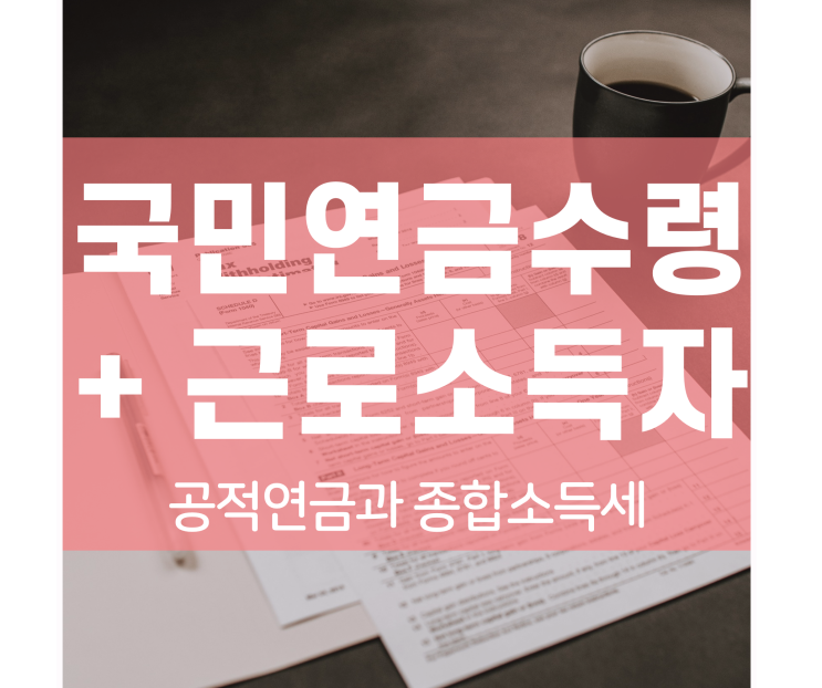 국민연금을 수령하고 있는 근로자의 종합소득세 신고 Ft부모님국민연금 연금소득종합과세 공적연금과세방법 연금소득공제연금