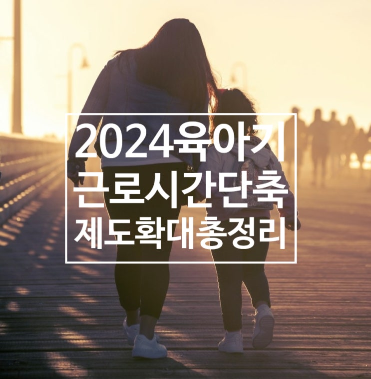 2024년 육아기 근로시간 단축 제도 확대 변경 내용 총정리 대상 기간 시간 소급 적용 급여계산 신청 방법 네이버 블로그