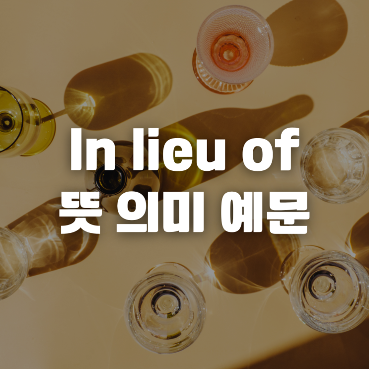 In lieu of 뜻 의미 예문 - 완벽 정리! : 네이버 블로그