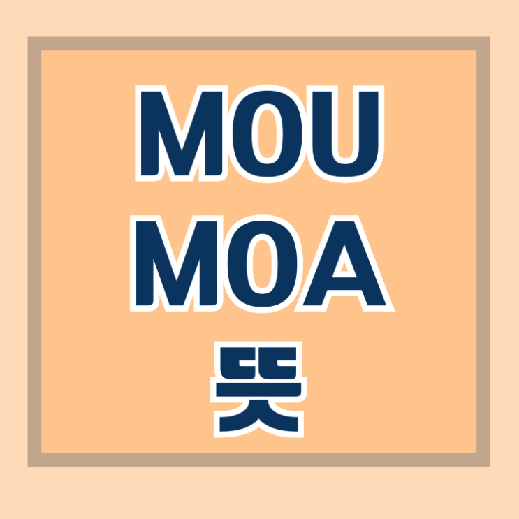 MOU 뜻과 MOA 뜻의 양해각서와 합의각서 차이점 알아볼까요 : 네이버 블로그