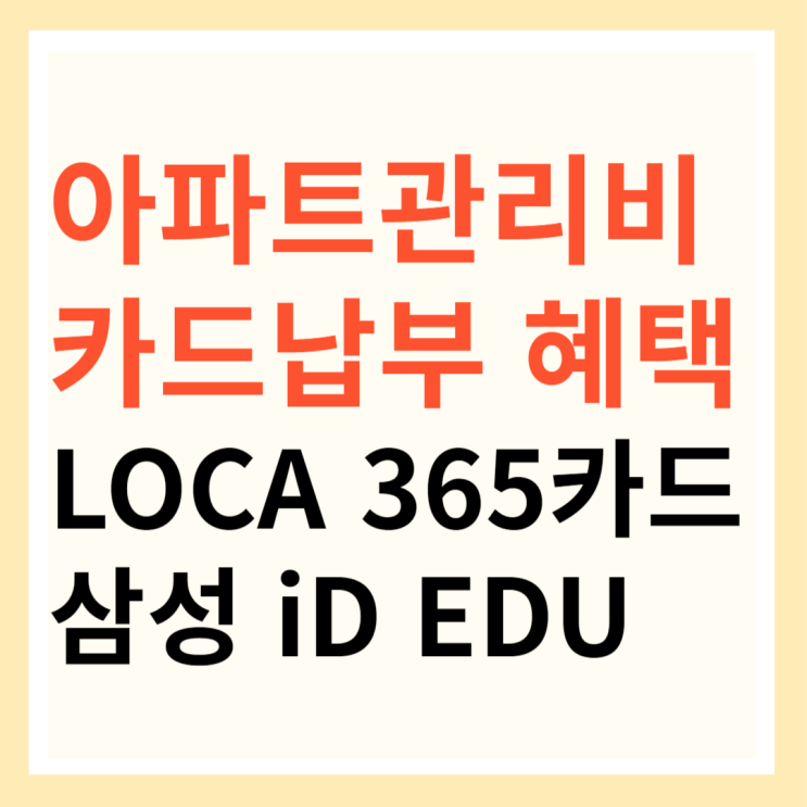 아파트관리비 카드납부 혜택 할인카드 비교(LOCA 365카드, 삼성 iD EDU) : 네이버 블로그
