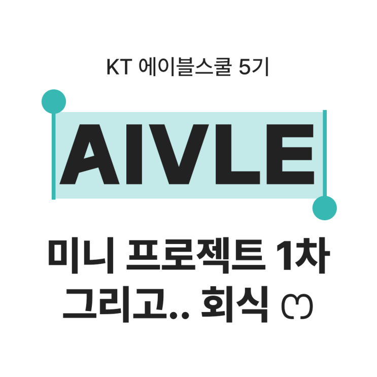 [KT AIVLE] 에이블스쿨 5기 3주차_미니 프로젝트 1차, 그리고 회식! : 네이버 블로그