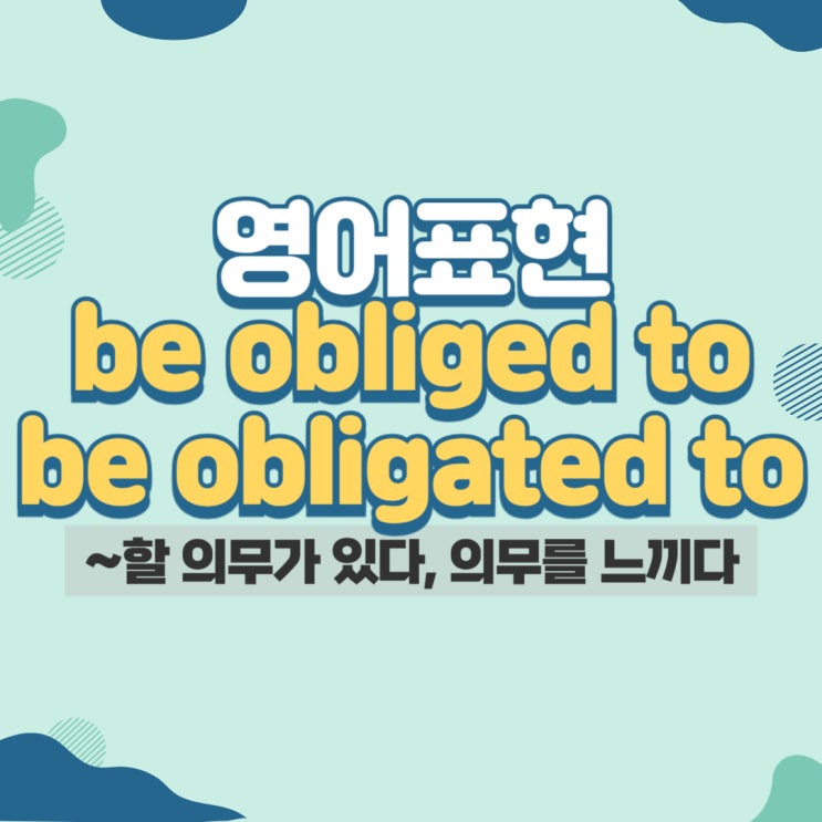 be obligated to, be obliged to, feel obligated to : ~해야 할 의무가 있다, 부담을 ...