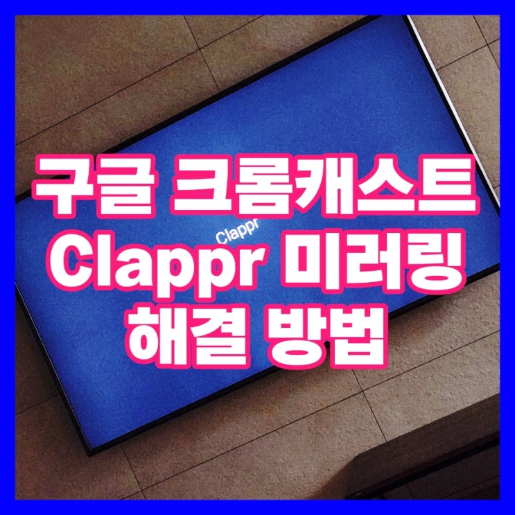 구글 크롬캐스트4 후기 clappr 에러 알람 미러링 해결 방법 : 네이버 블로그
