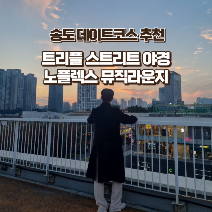 송도 데이트 코스 추천 트리플스트리트 전망대에서 석양 보고 노플렉스 뮤직라운지에서 칵테일 마시기 네이버 블로그