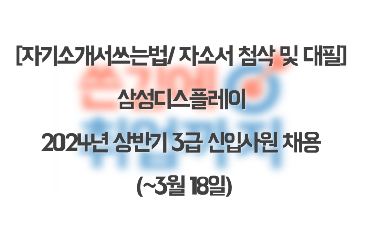 자기소개서쓰는법 자소서 첨삭 및 대필 삼성디스플레이 2024년 상반기 3급 신입사원 채용 ~3월 18일 네이버 블로그