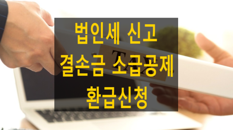 법인세 신고 결손금 소급공제 환급신청 네이버 블로그