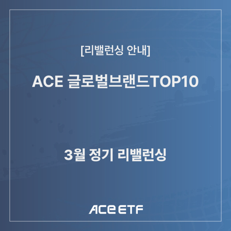 [리밸런싱 안내] ACE 글로벌브랜드TOP10 기초지수 정기 리밸런싱 (3월 14일 반영) : 네이버 블로그