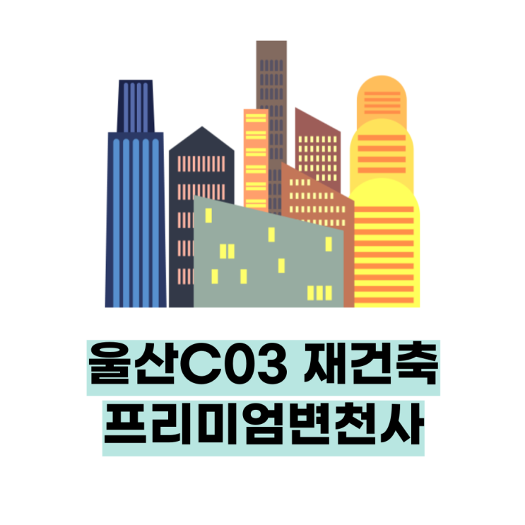 울산 C03 재건축 프리미엄 변화 : 네이버 블로그