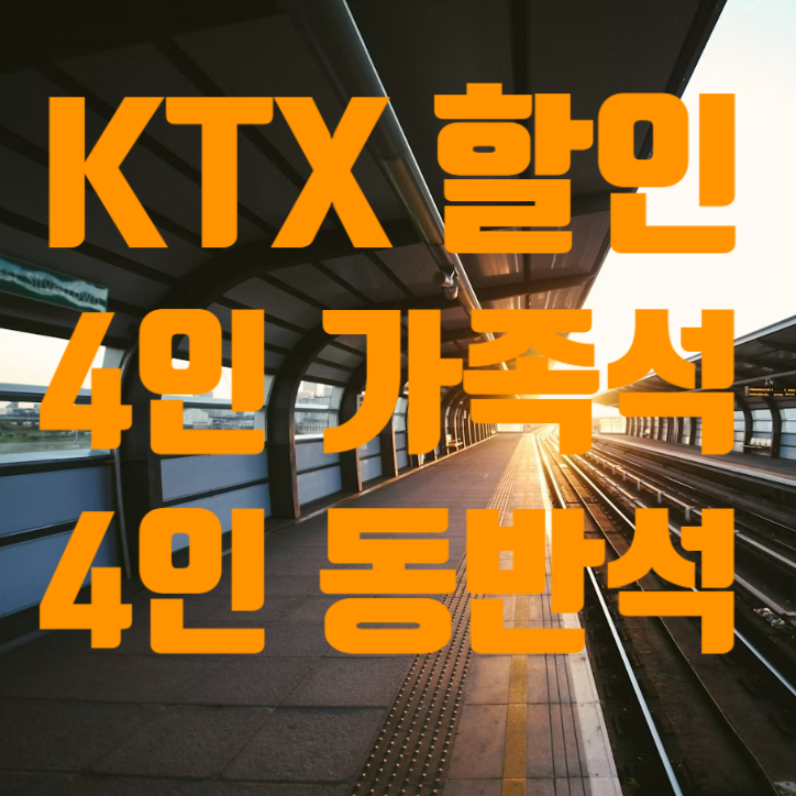 KTX 가족석 할인 (KTX 4인동반석) 받는 방법 및 KTX 다자녀 할인 비교 : 네이버 블로그