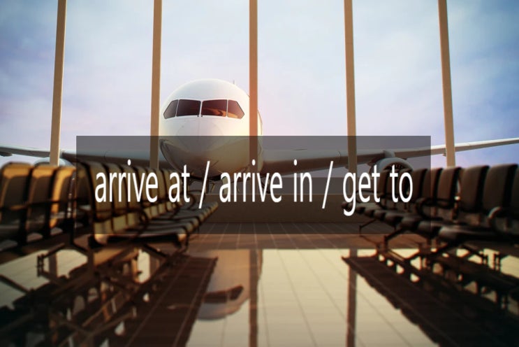 도착하다의 의미 arrive at / arrive in / get to 차이점 : 네이버 블로그