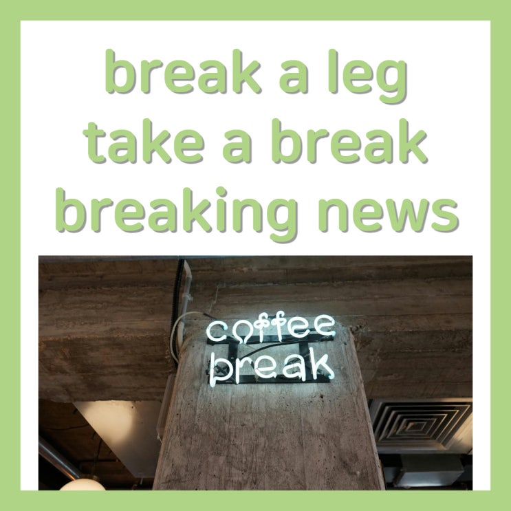 break a leg / take a break / breaking news 뜻 : 네이버 블로그