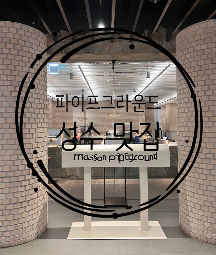 서울 성수 맛집 메종 파이프그라운드 분위기 좋은 맛집 내돈내산 네이버 블로그