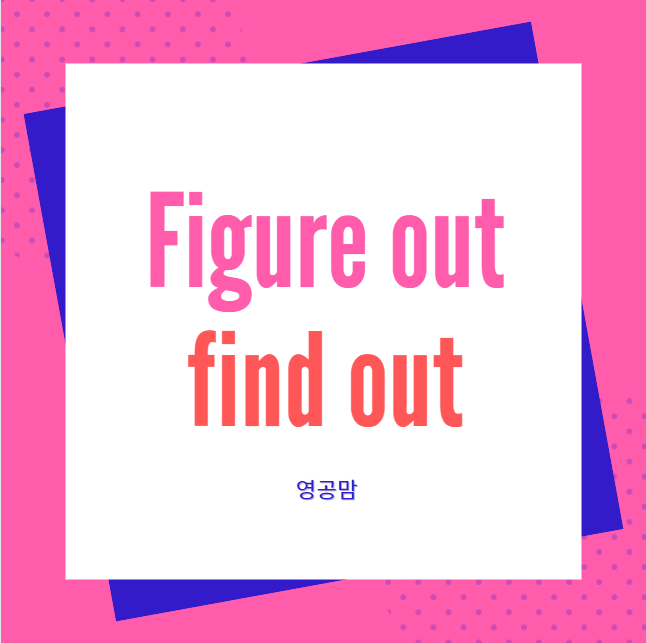 figure out, find out 뜻과 차이점, 비교하기 (Let's figure it out!) : 네이버 블로그