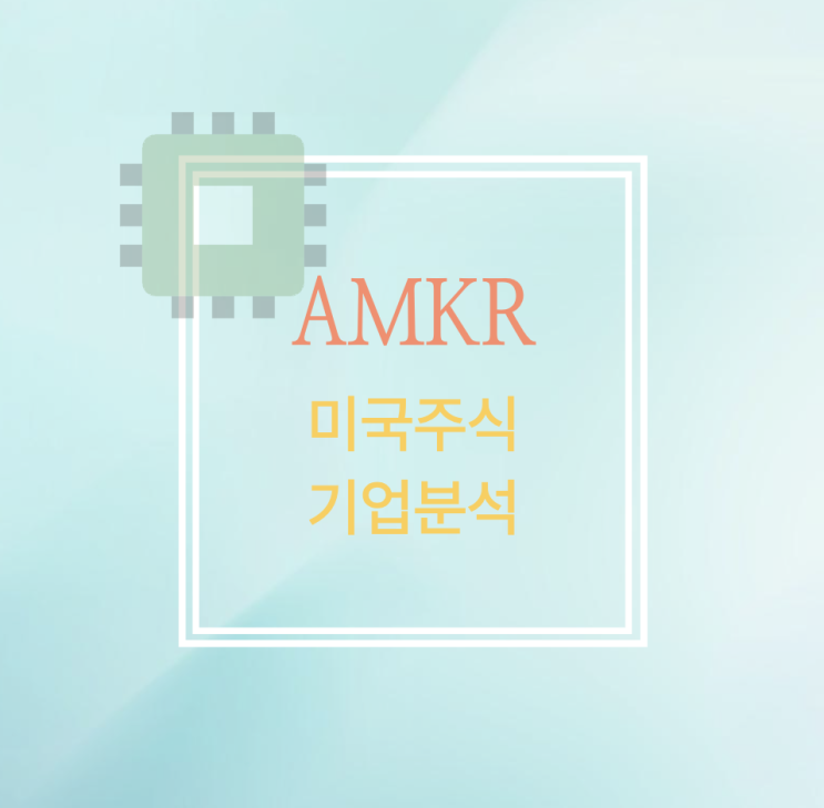 미국 반도체 패키징 기업 AMKR 기업분석 - 엠코테크놀로지 이야기/ 반도체 패키징 관련주 : 네이버 블로그