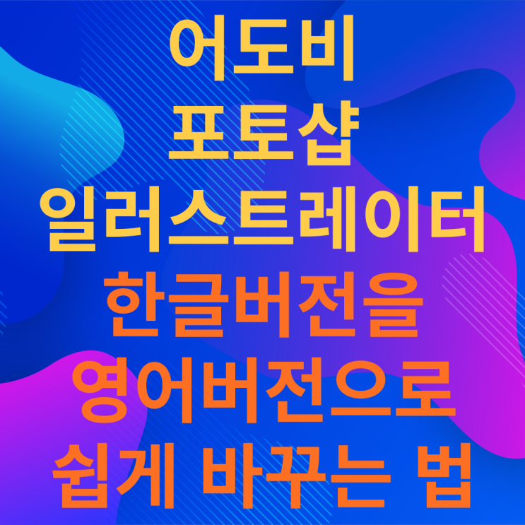 어도비 포토샵 일러스트 프리미어 프로 한글버전에서 영어버전으로 바꾸는 쉬운 방법 네이버 블로그