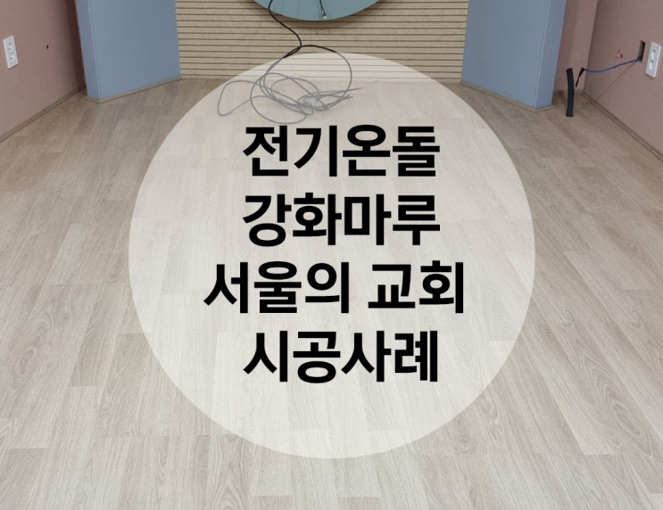서울의 교회 전기온돌강화마루 시공사례 네이버 블로그