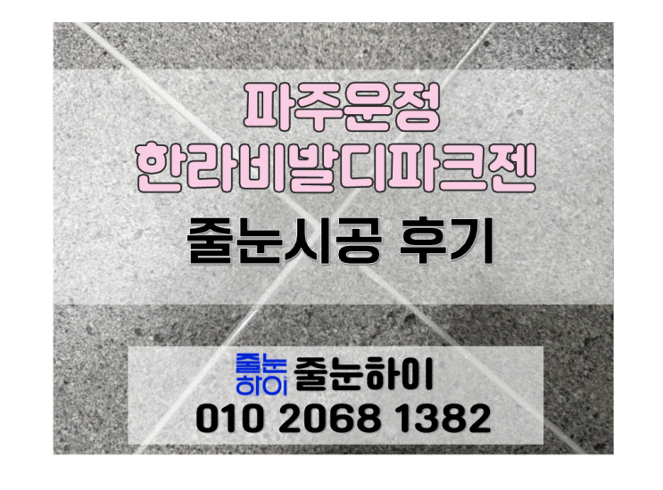 경기도파주줄눈 운정신도시한라비발디파크젠 줄눈은 보이지 않는 시공과정이 가장 중요합니다 네이버 블로그