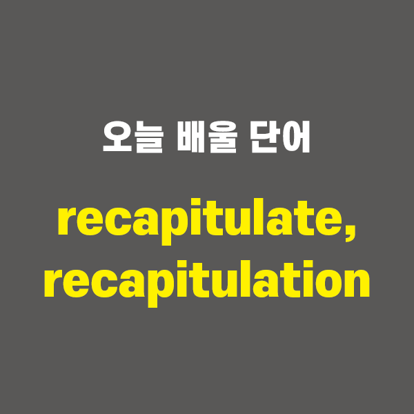 recapitulate, recapitulation - 영어단어 외우는 법, 어원학습, 어원 : 네이버 블로그