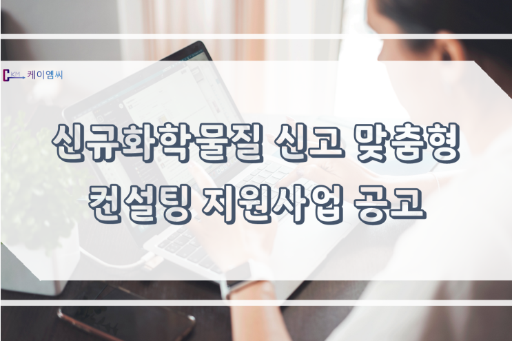 주식회사 케이엠씨 신규화학물질 신고 맞춤형 컨설팅 지원사업 공고 네이버 블로그