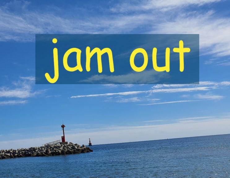 jam out 뜻, 예문, 비슷한 표현 : 네이버 블로그