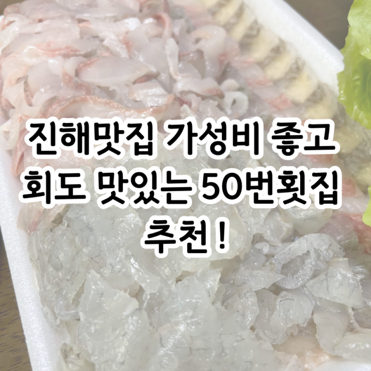 진해맛집 싱싱하고 맛있고 가성비 좋은 중앙시장 50번횟집 진짜 추천 네이버 블로그