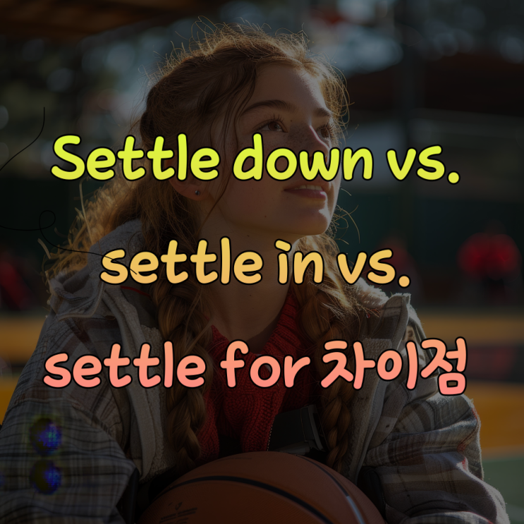 Settle down vs. settle in vs. settle for 차이점 : 네이버 블로그