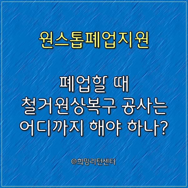폐업할 때 철거 원상복구범위 합의 방법 임대인 이견 분쟁 해결방법 적정범위 사업정리컨설팅 철거비지원 원스톱폐업지원 네이버 블로그
