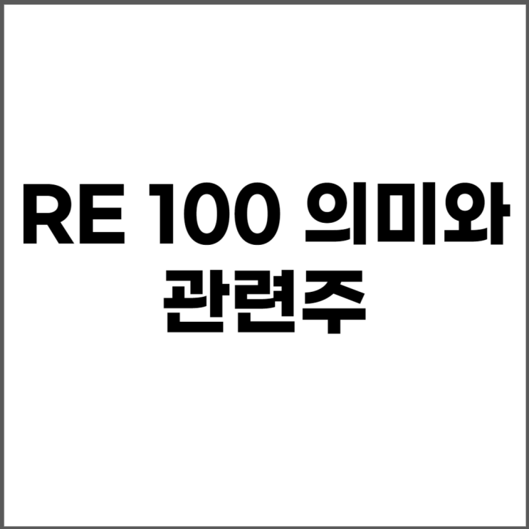 RE100 의미와 RE100 관련주 : 네이버 블로그