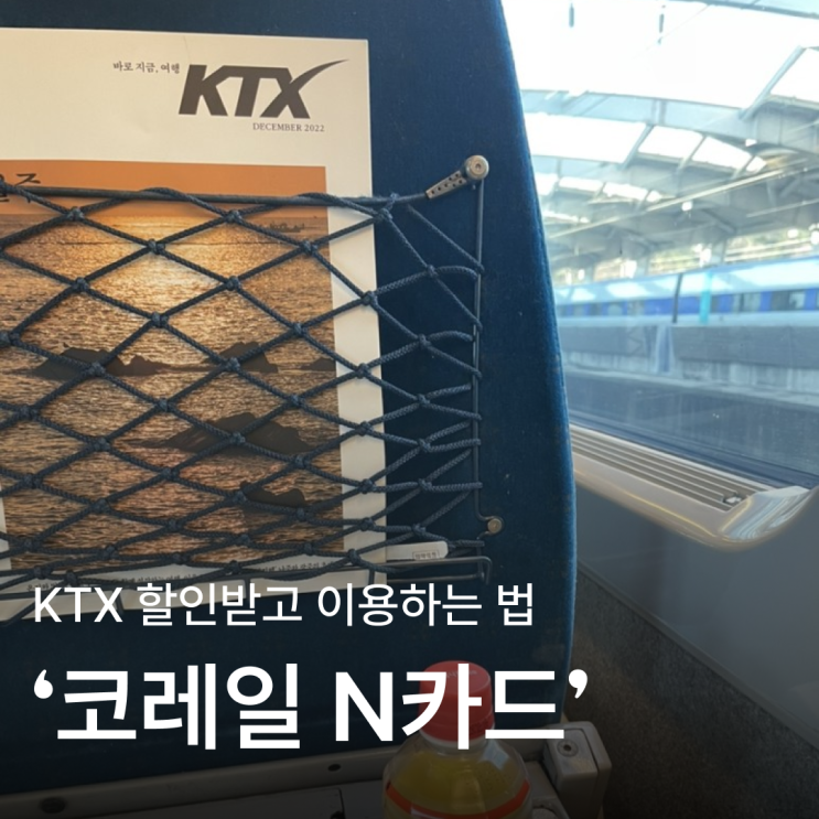 KTX 할인받고 이용하는 꿀팁 '코레일 N카드' 예약 방법, 혜택 안내, 이용 후기 : 네이버 블로그